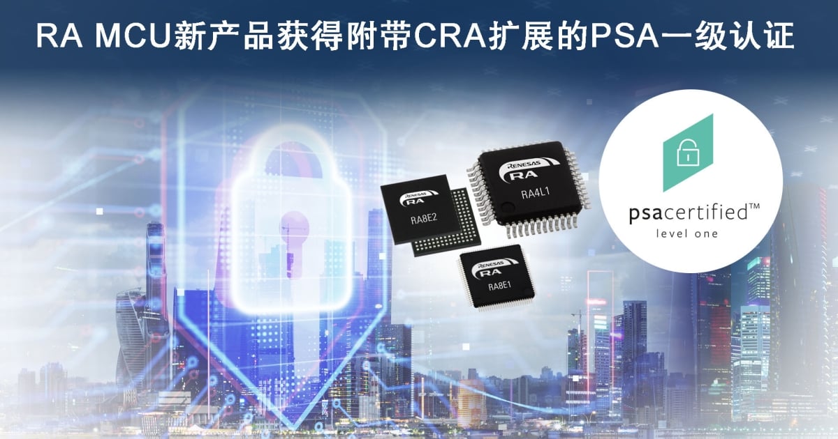 携手Applus+实验室瑞萨三款全新MCU产品群获得附带CRA扩展的PSA一级认证 | Renesas 瑞萨电子